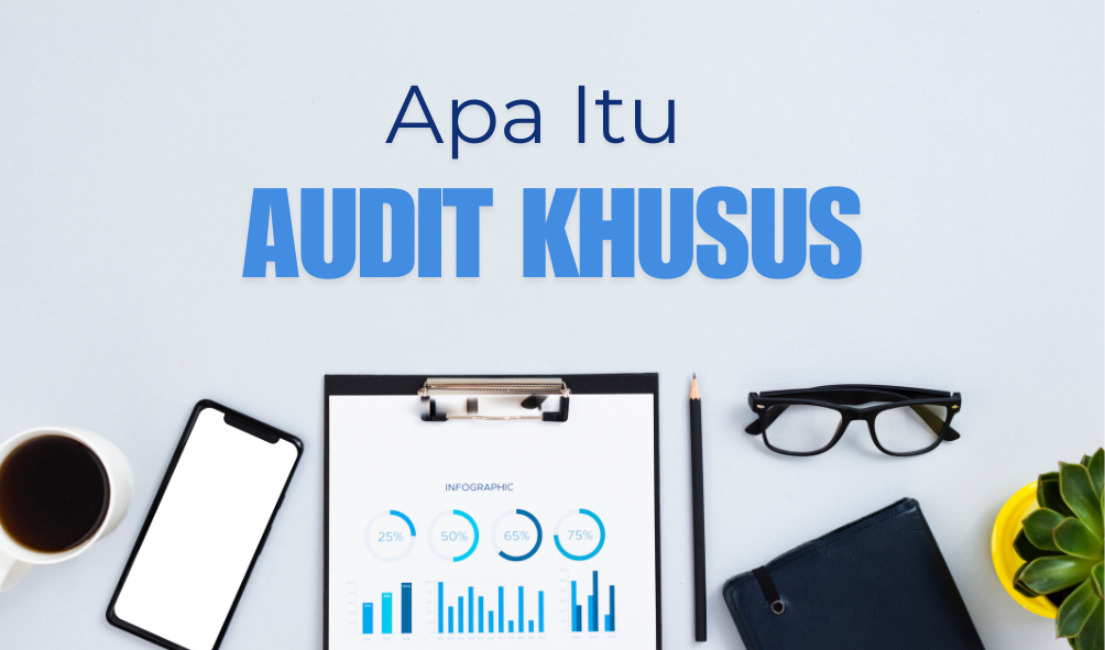 Audit Khusus: Pengertian, Tujuan, Jenis & Proses Pelaksanaan
